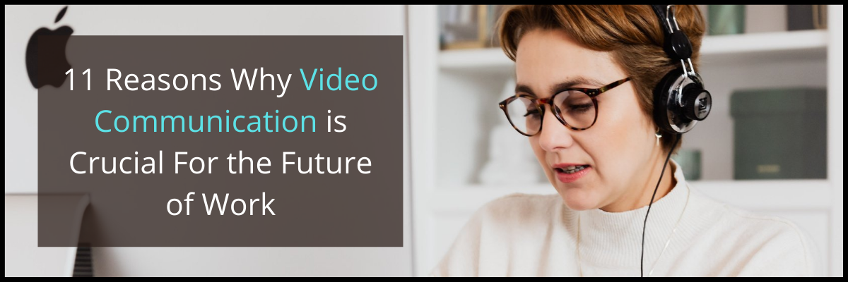 11 Reasons Why Video Communication is Crucial For Your Business